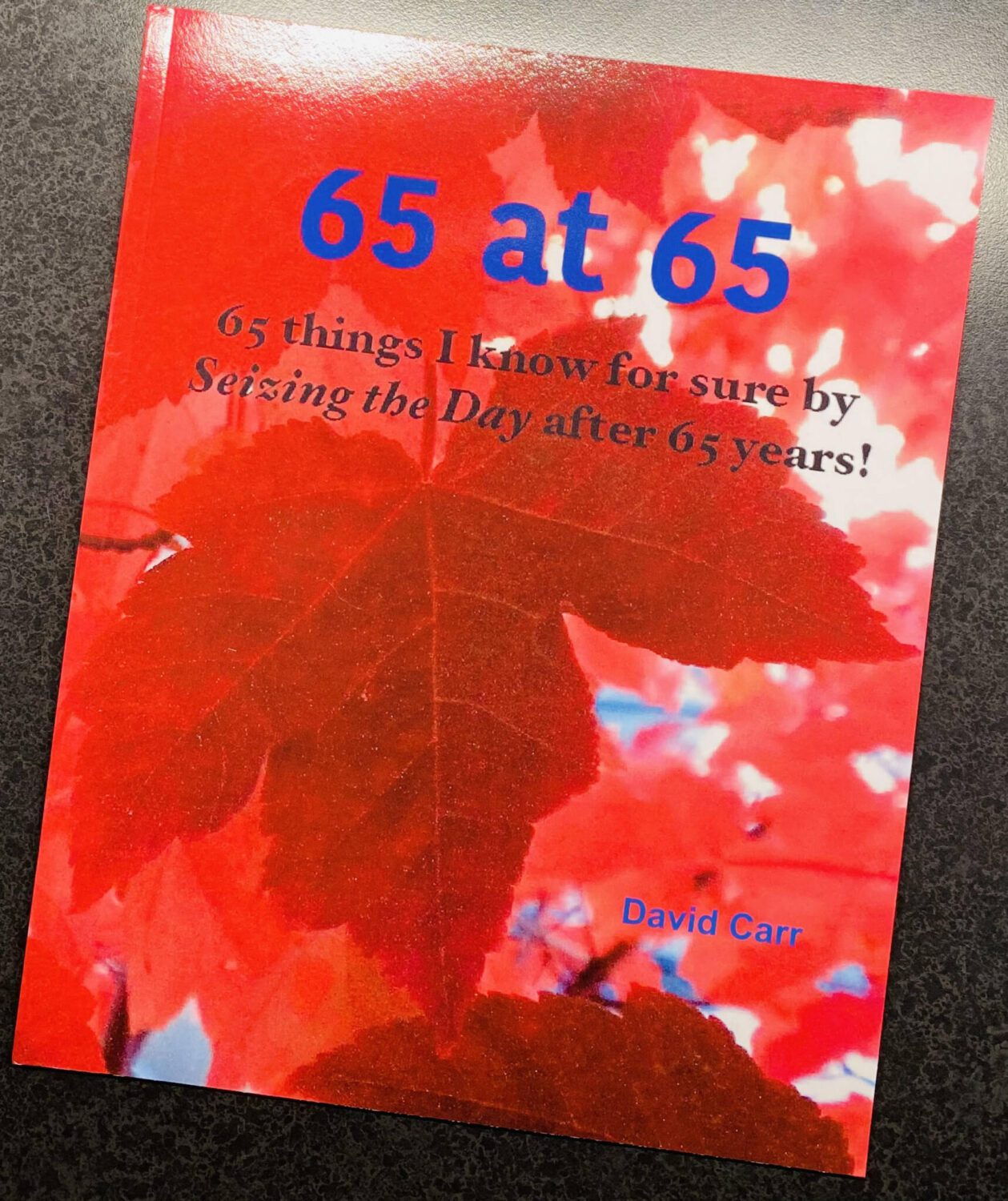 65 at 65 : 65 things I know for sure by Seizing the Day after 65 years ...